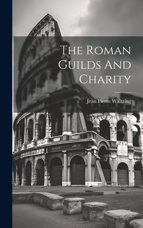The Roman Guilds And Charity | Waltzing, Jean Pierre - 교보문고
