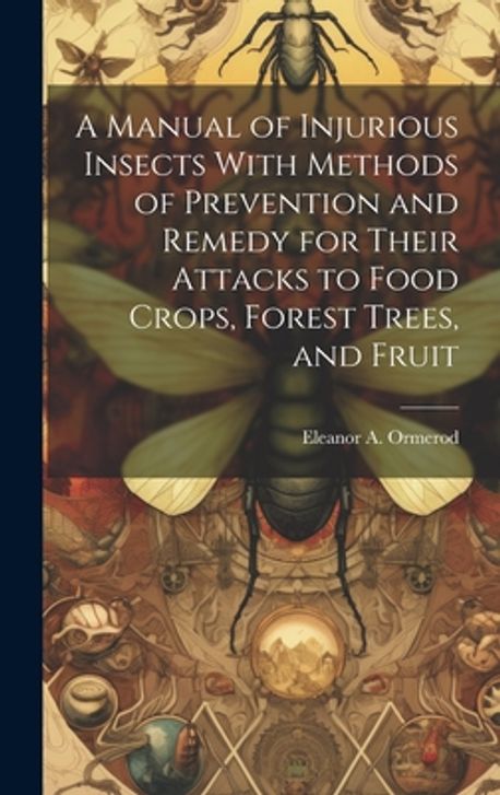 A Manual of Injurious Insects With Methods of Prevention and Remedy for ...