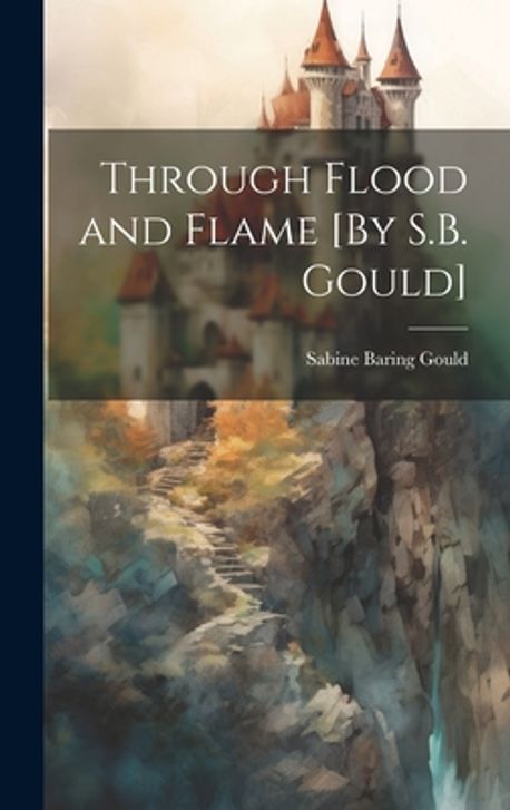 Through Flood and Flame [By S.B. Gould] | Gould, Sabine Baring - 교보문고