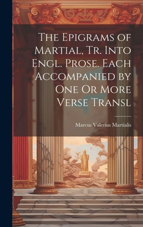 The Epigrams of Martial, Tr. Into Engl. Prose. Each Accompanied by One ...