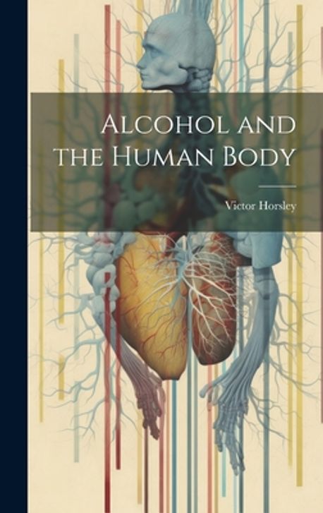 Alcohol and the Human Body | Horsley, Victor - 교보문고