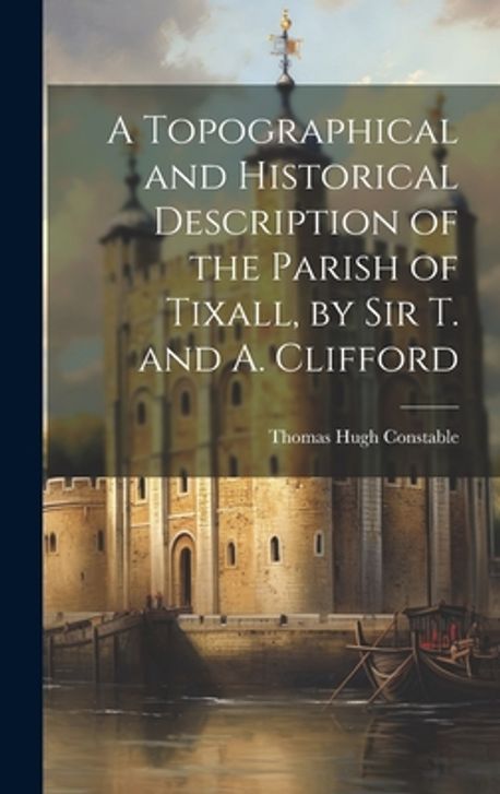 A Topographical and Historical Description of the Parish of Tixall, by ...