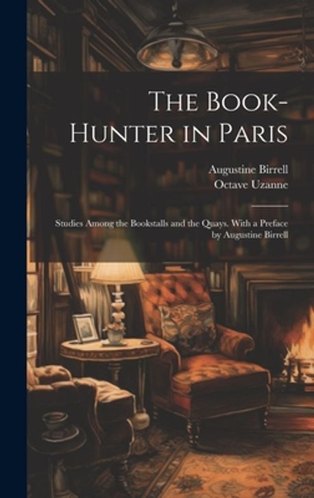 The Book-hunter in Paris; Studies Among the Bookstalls and the Quays. With a Preface by ...