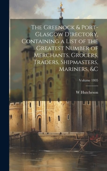 The Greenock & Port-Glasgow Directory, Containing a List of the ...