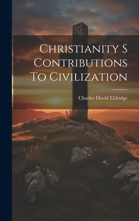 Christianity S Contributions To Civilization | Eldridge, Charles David ...