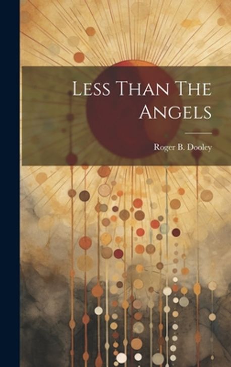 Less Than The Angels | Dooley, Roger B. - 교보문고