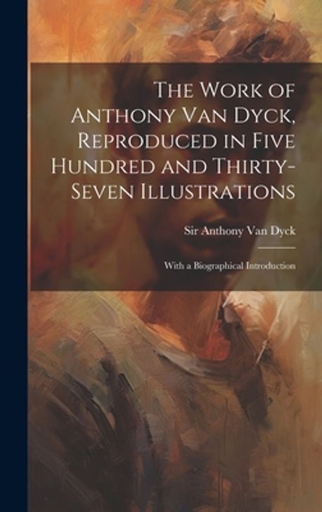 The Work of Anthony Van Dyck, Reproduced in Five Hundred and Thirty ...