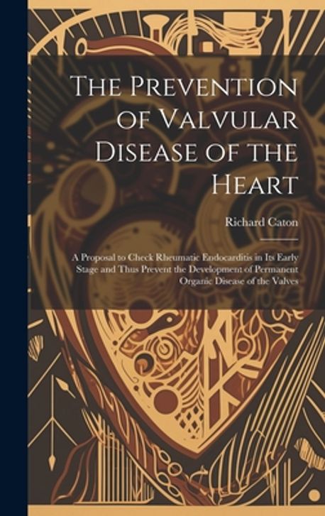 The Prevention of Valvular Disease of the Heart | Caton, Richard - 교보문고