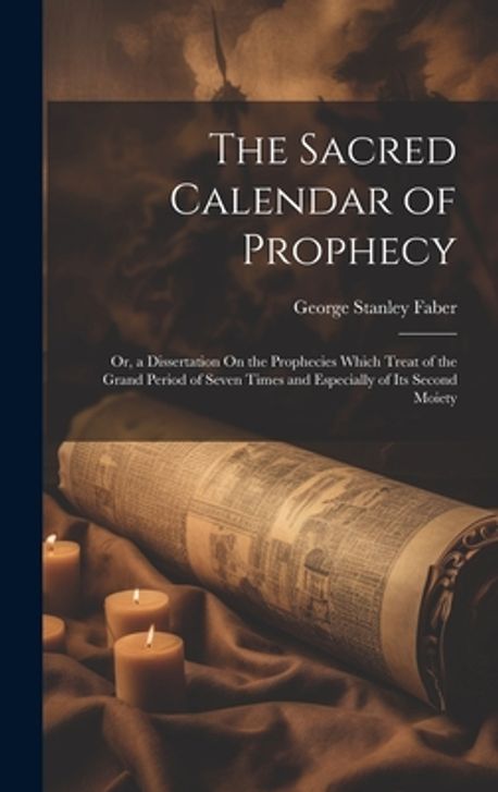 The Sacred Calendar of Prophecy | Faber, George Stanley - 교보문고