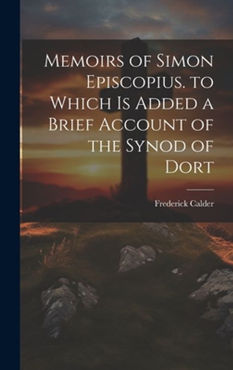 Memoirs of Simon Episcopius. to Which Is Added a Brief Account of the ...