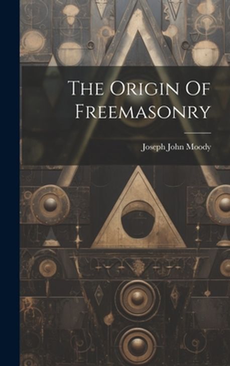 The Origin Of Freemasonry | Moody, Joseph John - 교보문고