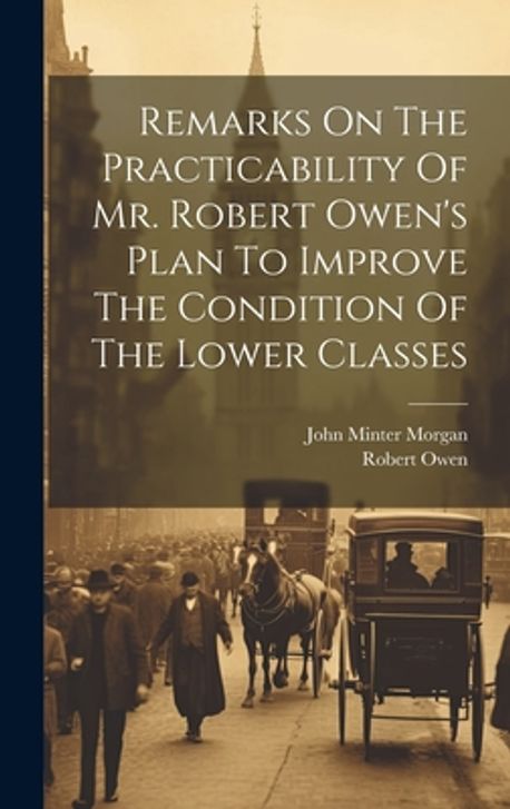 Remarks On The Practicability Of Mr. Robert Owen's Plan To Improve The ...