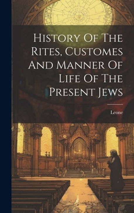 History Of The Rites, Customes And Manner Of Life Of The Present Jews ...