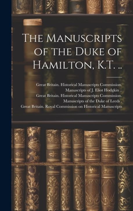 The Manuscripts of the Duke of Hamilton, K.T. .. | Great Britain Royal ...