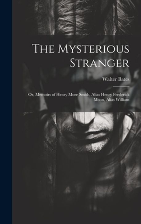 The Mysterious Stranger; or, Memoirs of Henry More Smith, Alias Henry ...