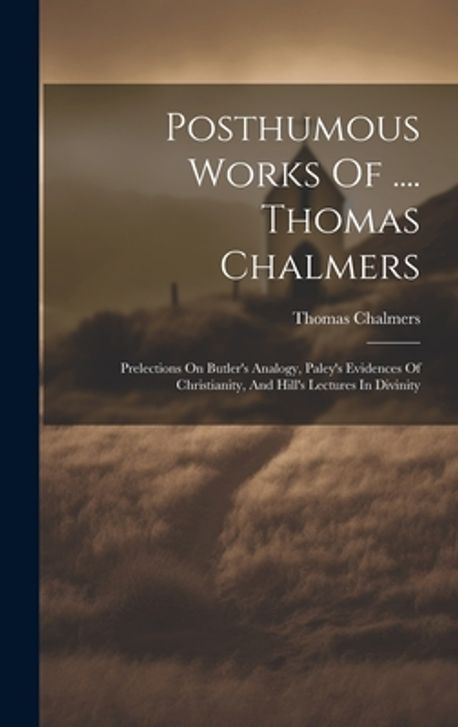 Posthumous Works Of .... Thomas Chalmers | Chalmers, Thomas - 교보문고