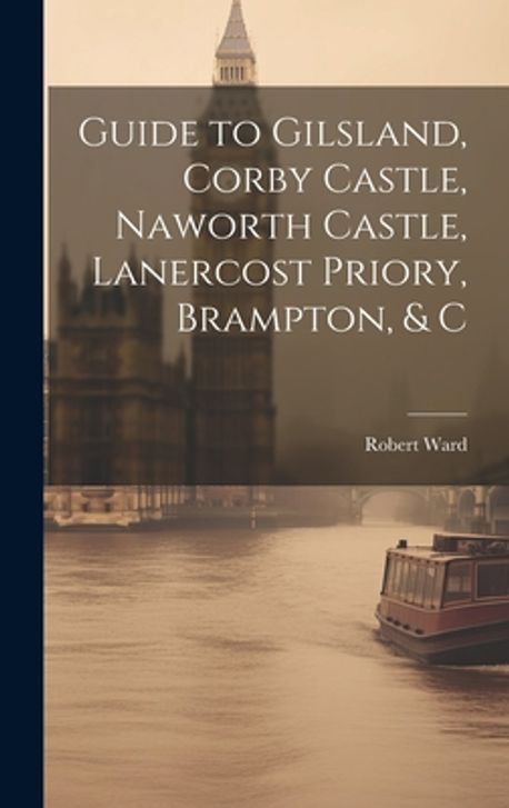 Guide to Gilsland, Corby Castle, Naworth Castle, Lanercost Priory ...