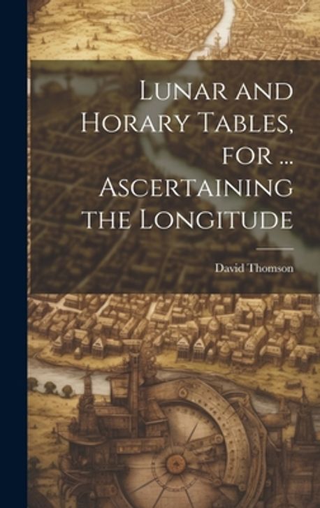 Lunar and Horary Tables, for ... Ascertaining the Longitude | Thomson, David - 교보문고