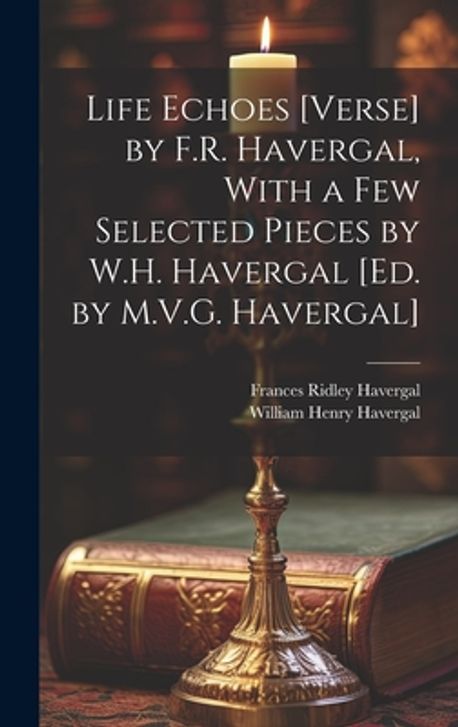 Life Echoes [Verse] by F.R. Havergal, With a Few Selected Pieces by W.H ...