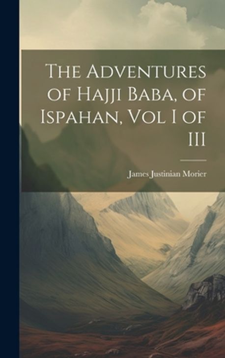 The Adventures of Hajji Baba, of Ispahan, Vol I of III | Morier, James ...