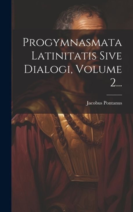 Progymnasmata Latinitatis Sive Dialogi, Volume 2... | Pontanus, Jacobus ...