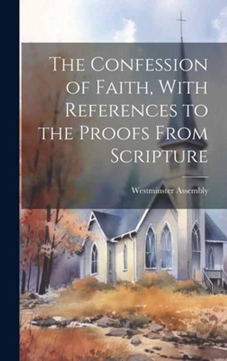 The Confession of Faith, With References to the Proofs From Scripture ...