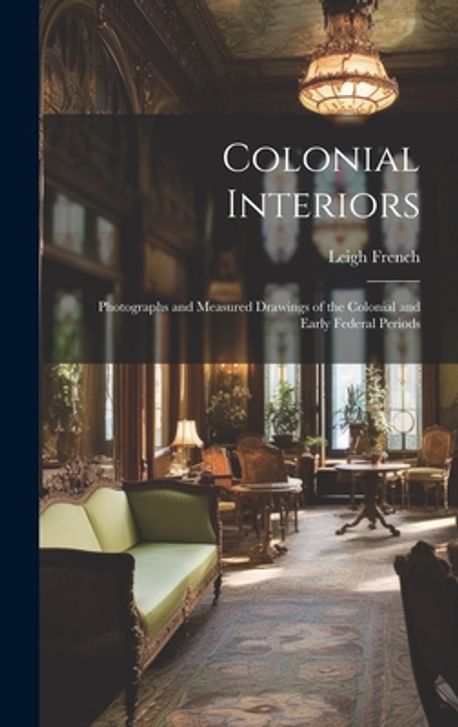 Colonial Interiors; Photographs and Measured Drawings of the Colonial ...