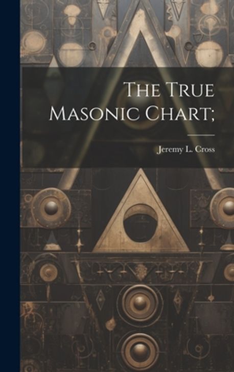 The True Masonic Chart; | Cross, Jeremy L. (Jeremy Ladd) 1783- - 교보문고