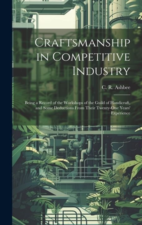 Craftsmanship in Competitive Industry; Being a Record of the Workshops ...