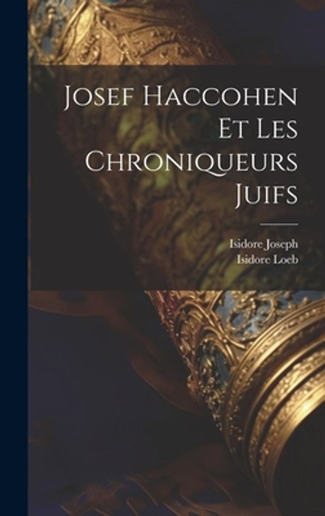 Josef Haccohen Et Les Chroniqueurs Juifs | Loeb, Isidore - 교보문고
