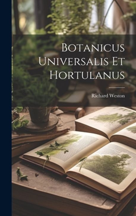 Botanicus Universalis Et Hortulanus | Weston, Richard - 교보문고