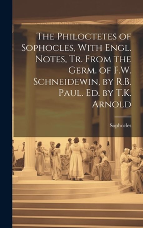 The Philoctetes of Sophocles, With Engl. Notes, Tr. From the Germ. of F ...