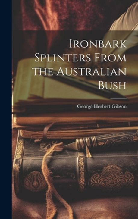 Ironbark Splinters From the Australian Bush | Gibson, George Herbert - 교보문고