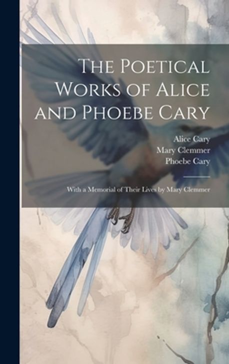 The Poetical Works of Alice and Phoebe Cary; With a Memorial of Their ...