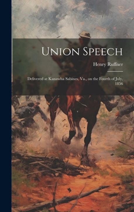 Union Speech; Delivered at Kanawha Sabines, Va., on the Fourth of July ...