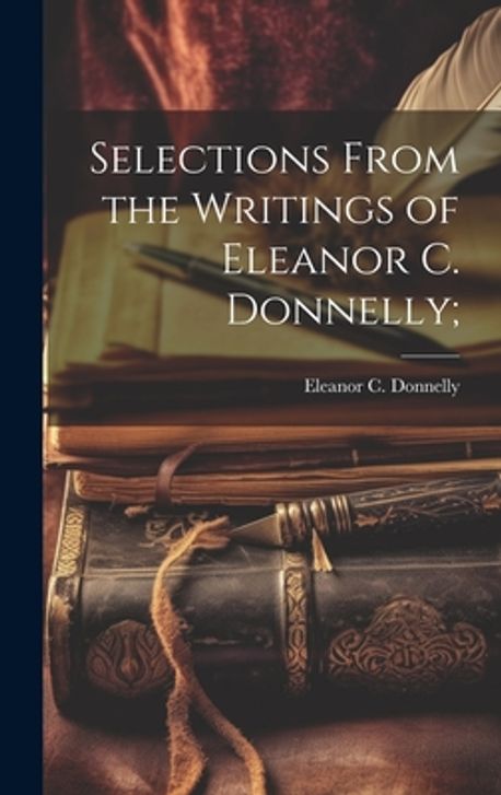 Selections From the Writings of Eleanor C. Donnelly; | Donnelly ...