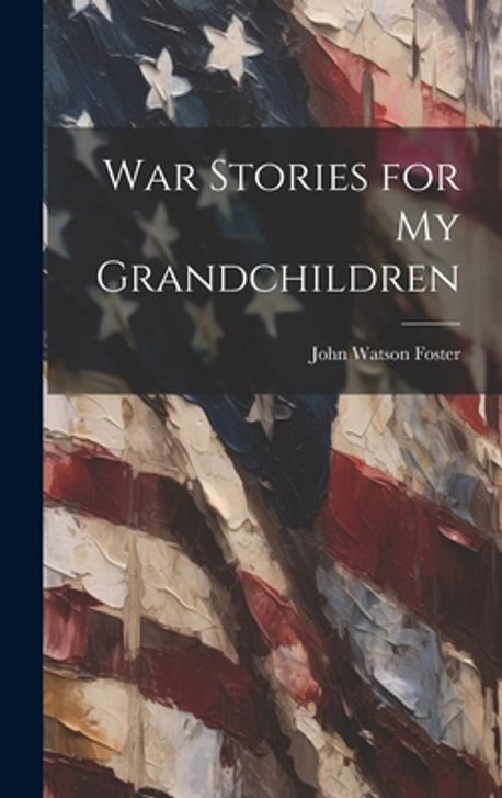 War Stories for my Grandchildren | Foster, John Watson - 교보문고