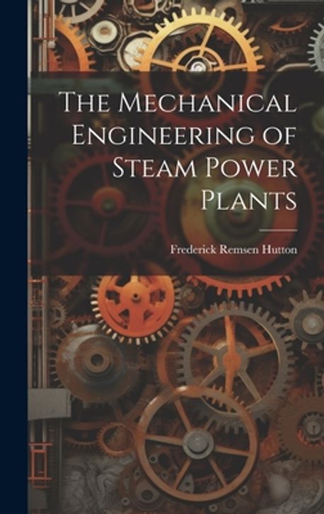 The Mechanical Engineering of Steam Power Plants | Hutton, Frederick ...