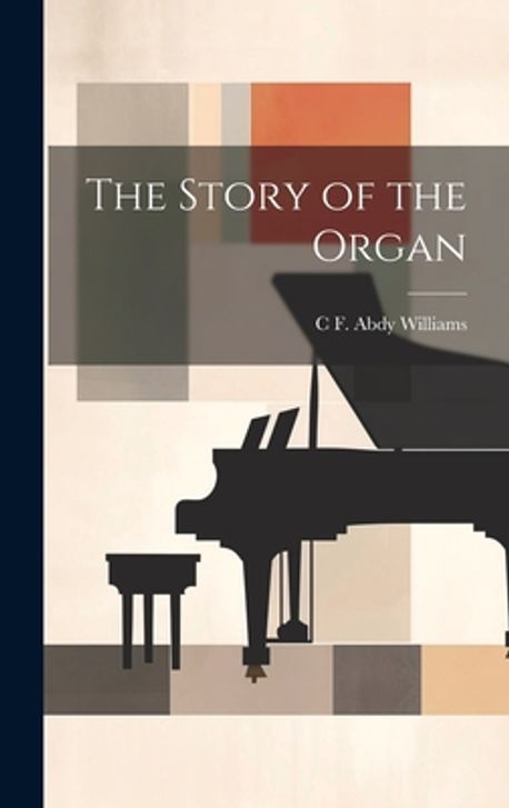 The Story of the Organ | Williams, C. F. Abdy 1855-1923 - 교보문고