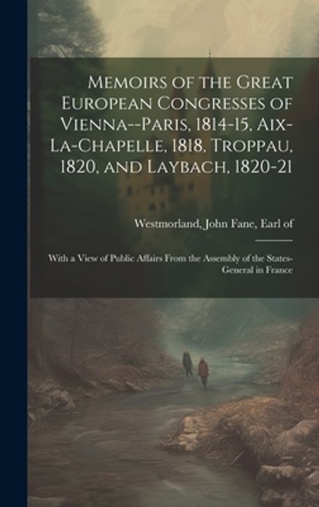 Memoirs of the Great European Congresses of Vienna--Paris, 1814-15, Aix ...