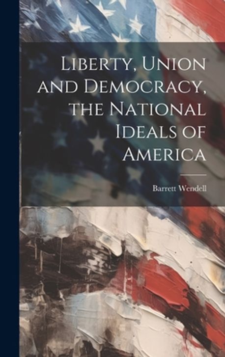 Liberty, Union and Democracy, the National Ideals of America | Wendell ...