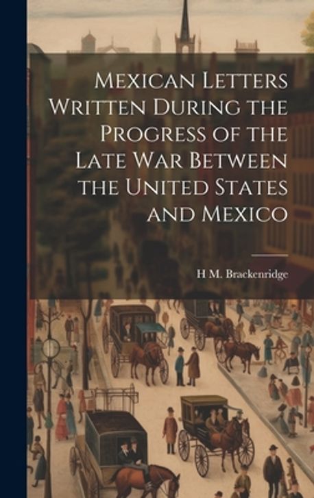 Mexican Letters Written During the Progress of the Late war Between the ...