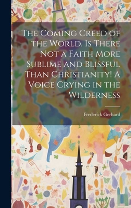 The Coming Creed of the World. Is There not a Faith More Sublime and ...