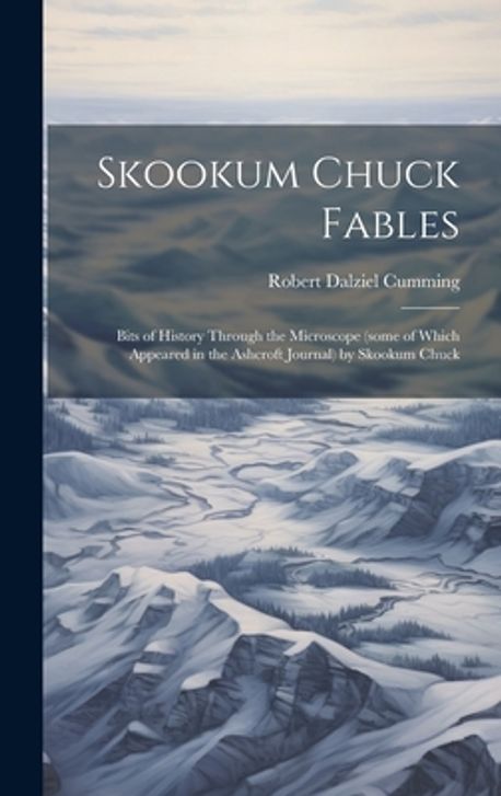 Skookum Chuck Fables; Bits of History Through the Microscope (some of ...