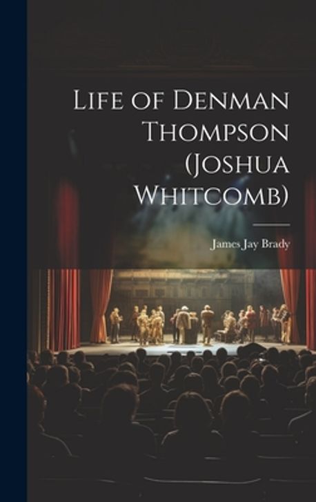 Life of Denman Thompson (Joshua Whitcomb) | Brady, James Jay - 교보문고