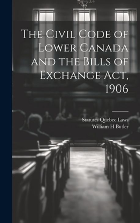 The Civil Code of Lower Canada and the Bills of Exchange Act, 1906 ...