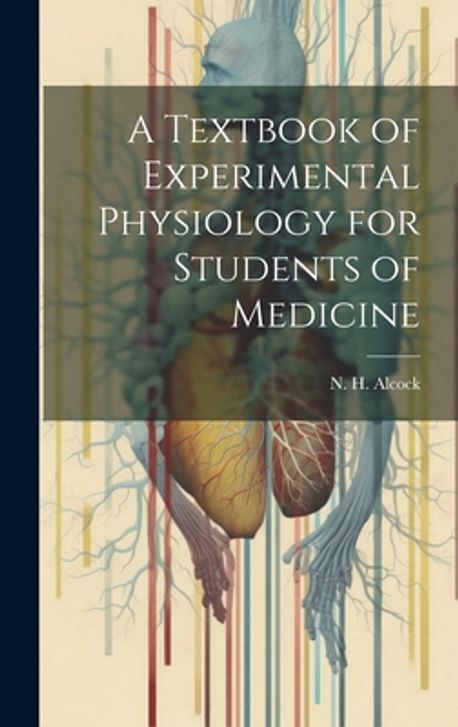 A Textbook of Experimental Physiology for Students of Medicine | Alcock, N. H. (Nathaniel Henry ...