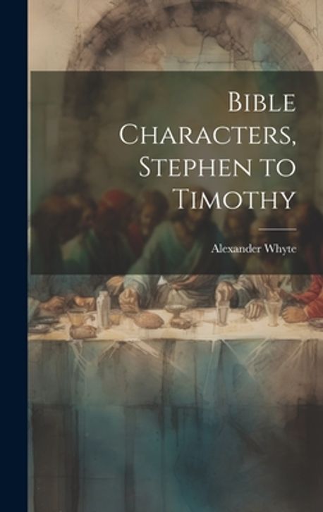 Bible Characters, Stephen to Timothy | Whyte, Alexander - 교보문고