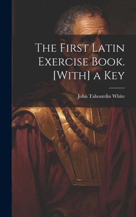 The First Latin Exercise Book. [With] a Key | White, John Tahourdin - 교보문고