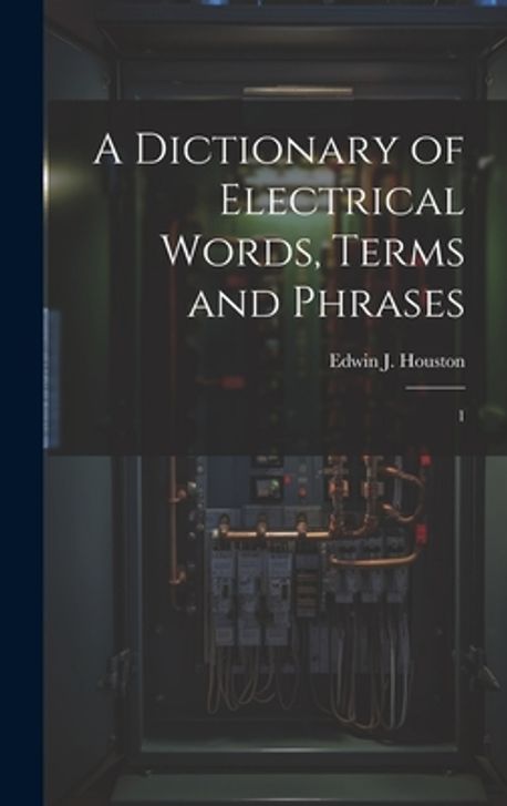 A Dictionary of Electrical Words, Terms and Phrases | Houston, Edwin J ...